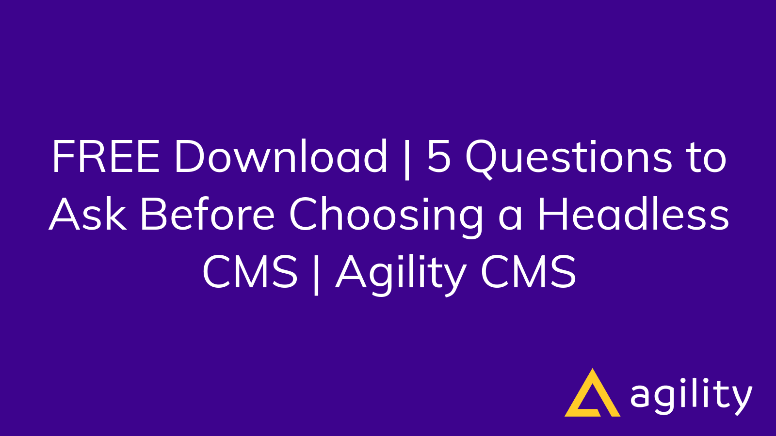 FREE Download | 5 Questions to Ask Before Choosing a Headless CMS | Agility CMS